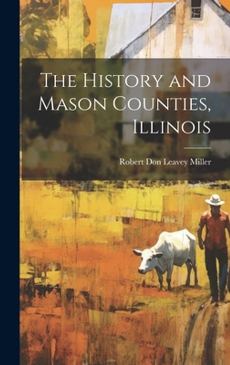The History and Mason Counties, Illinois | Miller, Robert Don Leavey B ...