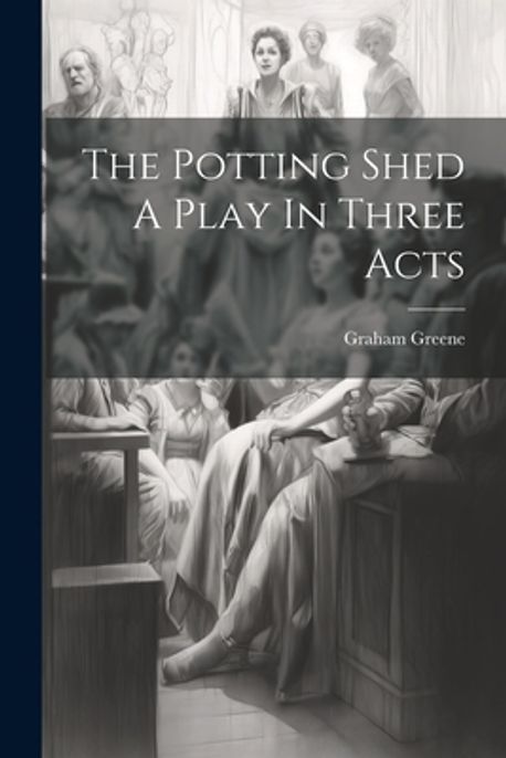 The Potting Shed A Play In Three Acts | Graham Greene - 교보문고