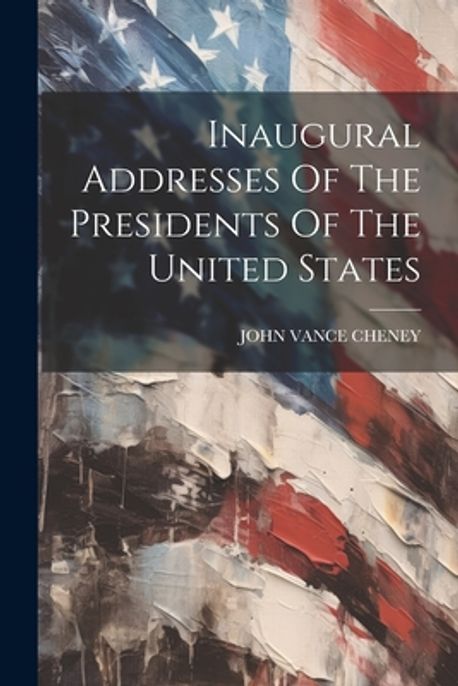Inaugural Addresses Of The Presidents Of The United States | Cheney ...