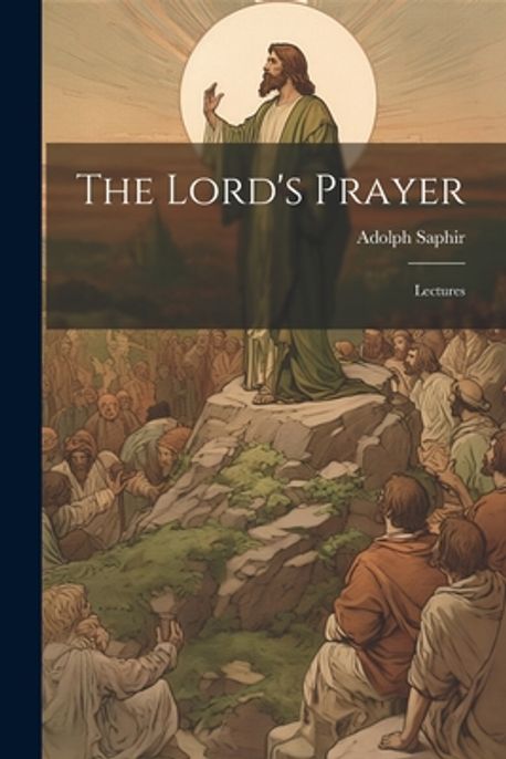The Lord's Prayer; Lectures | Saphir, Adolph - 교보문고