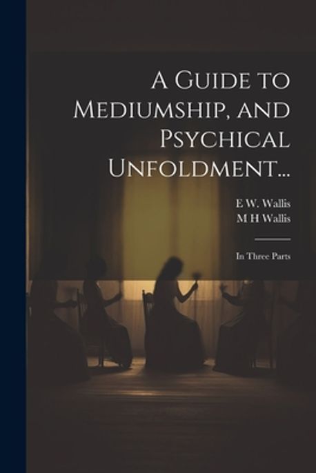 A Guide to Mediumship, and Psychical Unfoldment... | Wallis, E. W. 1855-1914 - 교보문고