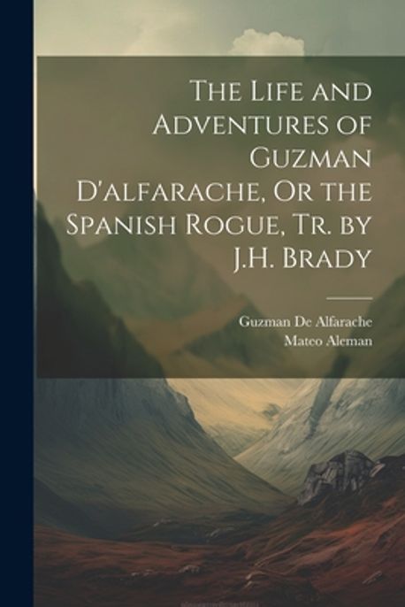 The Life and Adventures of Guzman D'alfarache, Or the Spanish Rogue, Tr ...