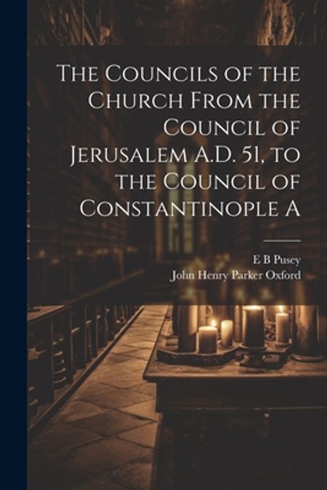 The Councils of the Church From the Council of Jerusalem A.D. 51, to the Council of ...