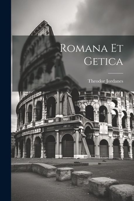 Romana Et Getica | Jordanes, Theodor - 교보문고