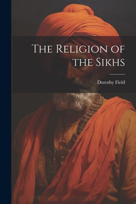 The Religion of the Sikhs | Field, Dorothy - 교보문고