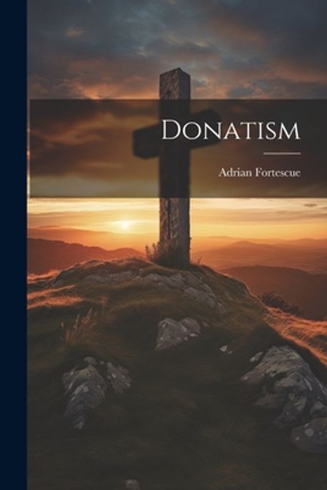 Donatism | Fortescue, Adrian - 교보문고