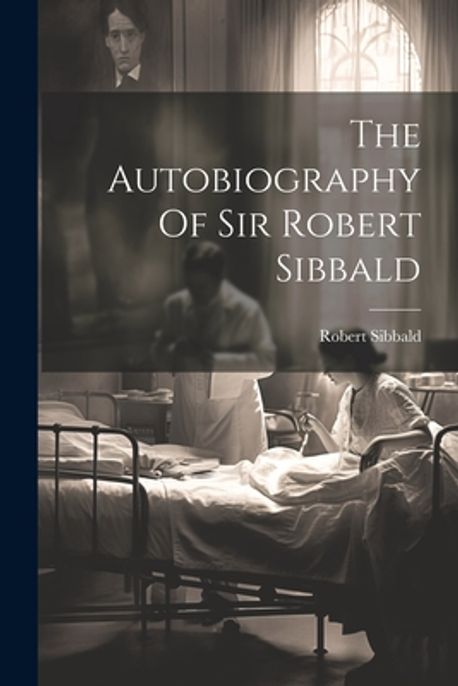 The Autobiography Of Sir Robert Sibbald | (Sir )., Robert Sibbald - 교보문고