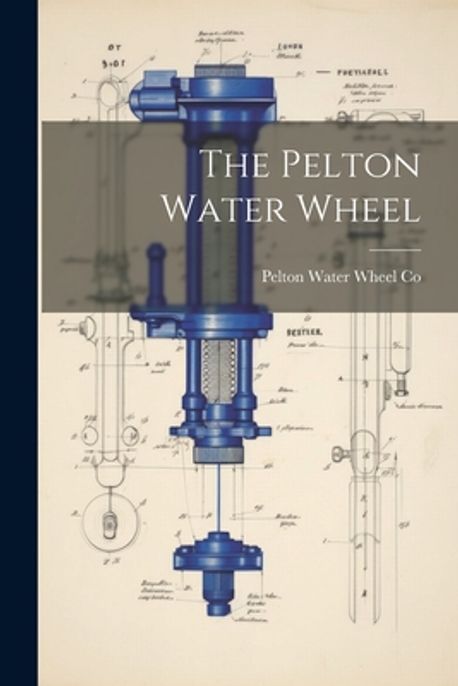 The Pelton Water Wheel | Pelton Water Wheel Co - 교보문고