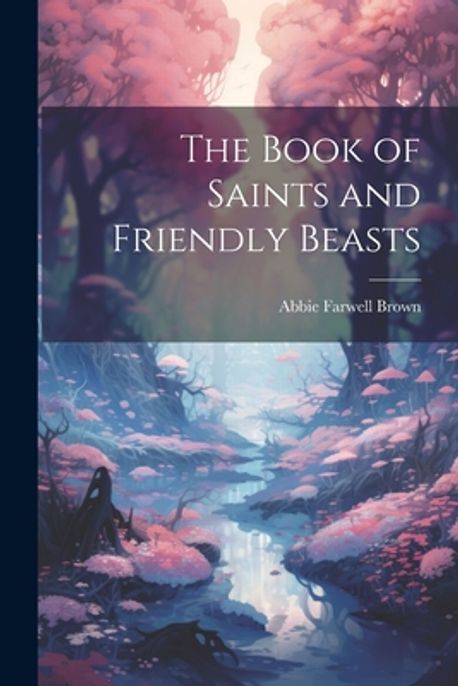 The Book of Saints and Friendly Beasts | Brown, Abbie Farwell - 교보문고
