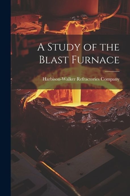 A Study of the Blast Furnace | Harbison-Walker Refractories Company - 교보문고