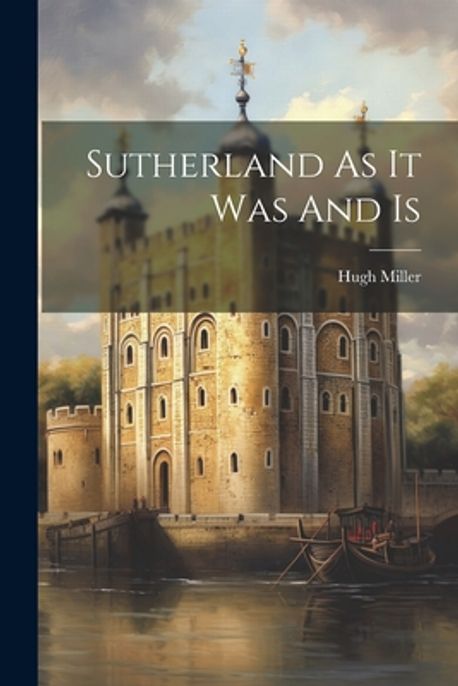 Sutherland As It Was And Is | Miller, Hugh - 교보문고