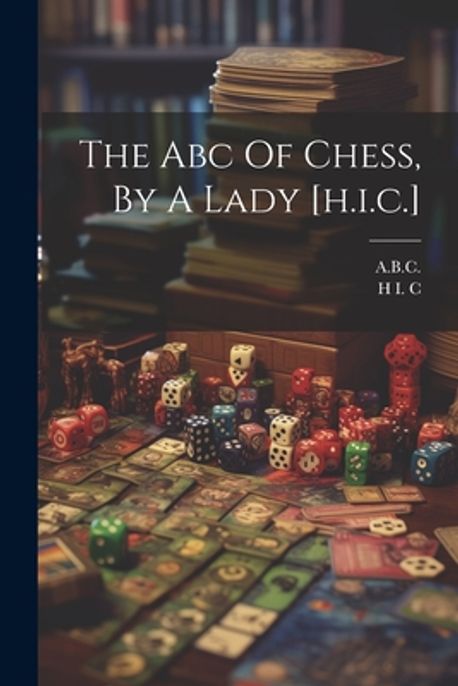 The Abc Of Chess, By A Lady [h.i.c.] | C, H. I. - 교보문고