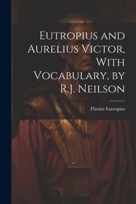 Eutropius and Aurelius Victor, With Vocabulary, by R.J. Neilson ...