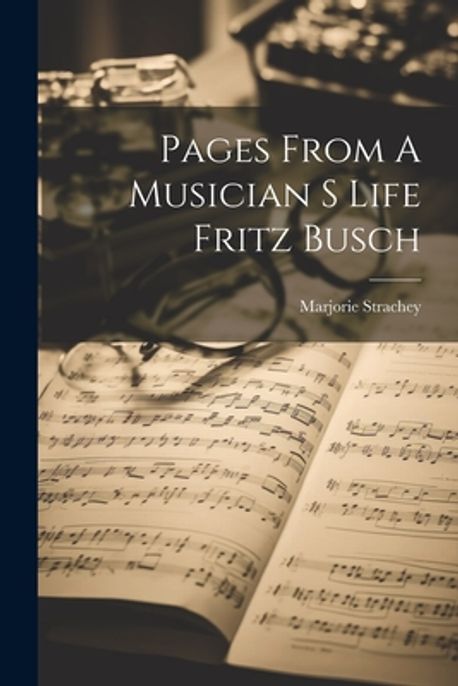 Pages From A Musician S Life Fritz Busch | Strachey, Marjorie - 교보문고