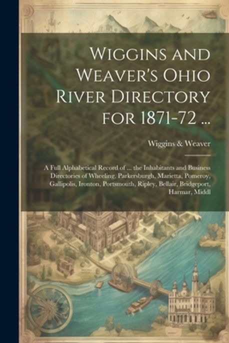 Wiggins and Weaver's Ohio River Directory for 1871-72 ... | &. Weaver ...