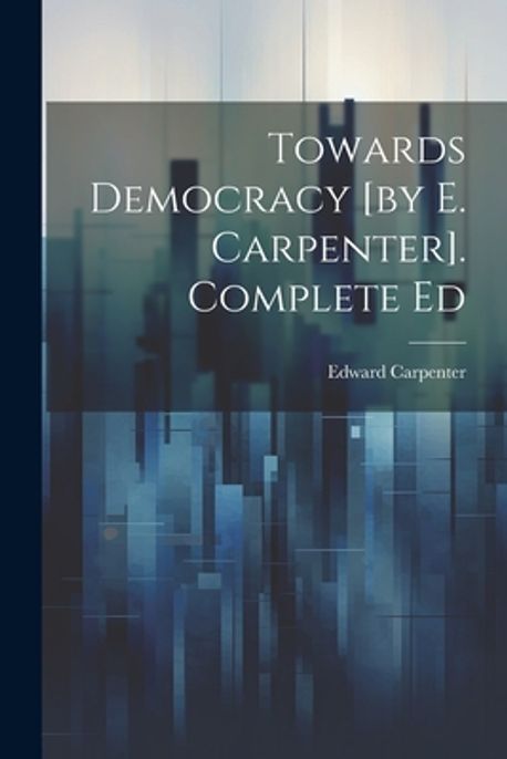 Towards Democracy [by E. Carpenter]. Complete Ed | Edward Carpenter - 교보문고