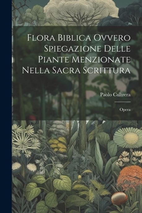 Flora Biblica Ovvero Spiegazione Delle Piante Menzionate Nella Sacra ...