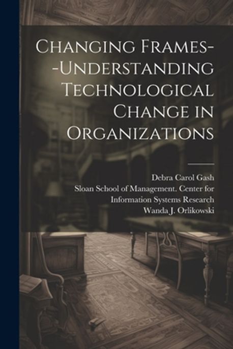 Changing Frames--understanding Technological Change in Organizations | Orlikowski, Wanda J. - 교보문고
