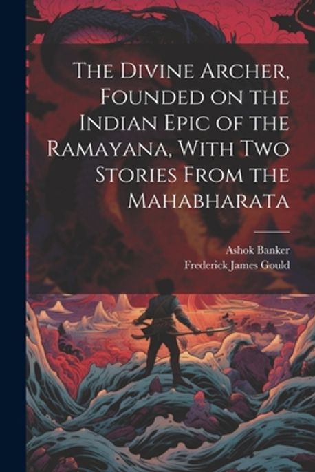 The Divine Archer, Founded on the Indian Epic of the Ramayana, With two Stories From the ...