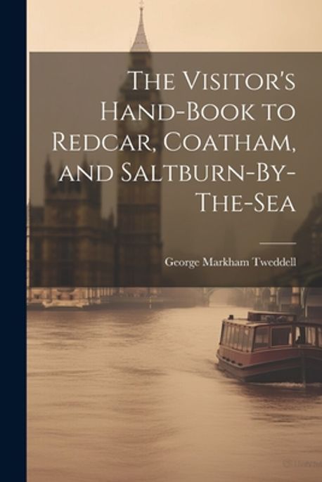 The Visitor's Hand-Book to Redcar, Coatham, and Saltburn-By-The-Sea ...