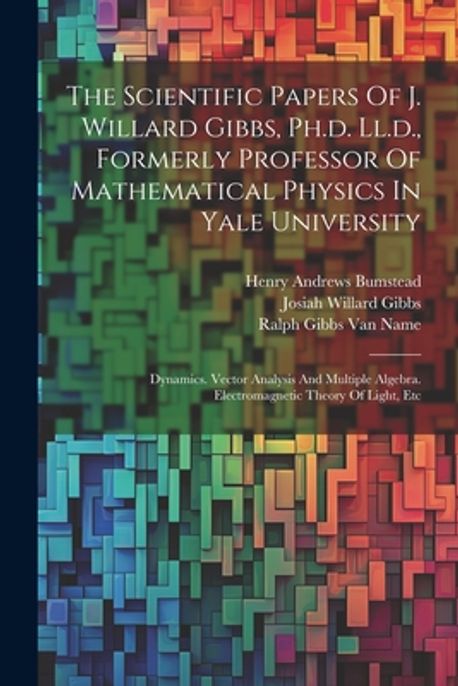 The Scientific Papers Of J. Willard Gibbs, Ph.d. Ll.d., Formerly ...