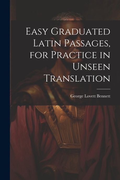 Easy Graduated Latin Passages, for Practice in Unseen Translation ...