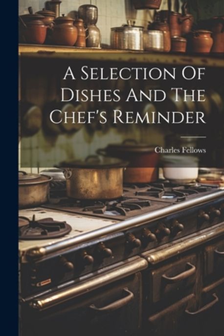 A Selection Of Dishes And The Chef's Reminder | Fellows, Charles - 교보문고