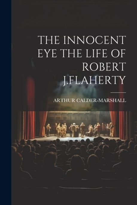 The Innocent Eye the Life of Robert J.Flaherty | Calder-Marshall, Arthur - 교보문고