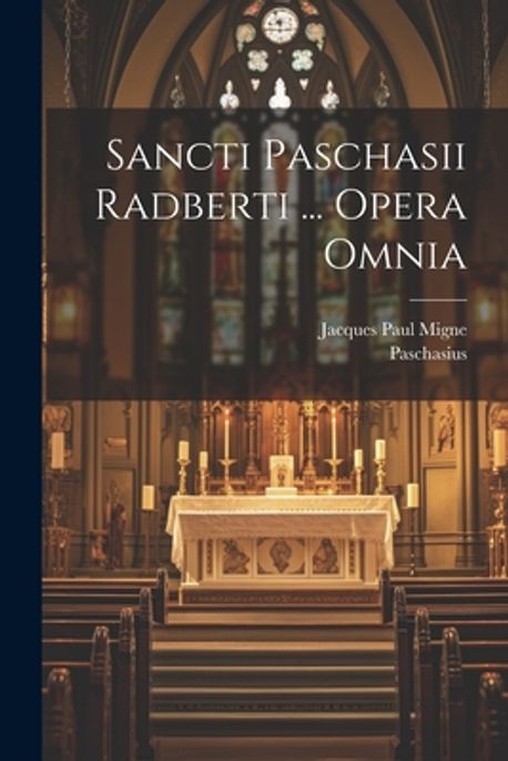 Sancti Paschasii Radberti ... Opera Omnia | (Radbertus), Paschasius - 교보문고