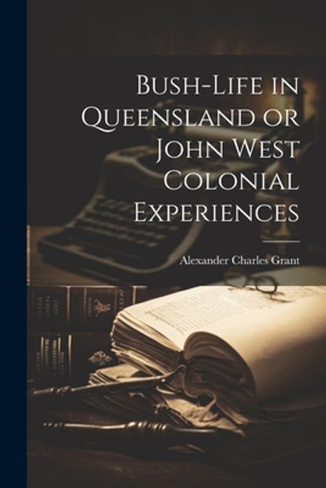 Bush-Life in Queensland or John West Colonial Experiences | Grant ...