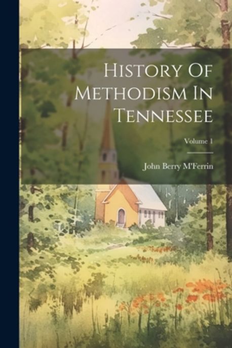 History Of Methodism In Tennessee; Volume 1 | M'Ferrin, John Berry - 교보문고