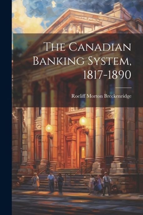 The Canadian Banking System, 1817-1890 | Breckenridge, Roeliff Morton ...