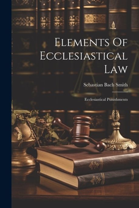 Elements Of Ecclesiastical Law | Smith, Sebastian Bach - 교보문고