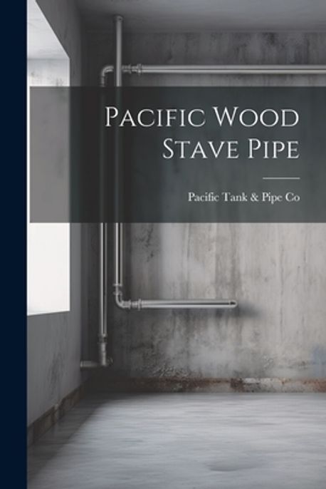 Pacific Wood Stave Pipe | Pacific Tank & Pipe Co - 교보문고