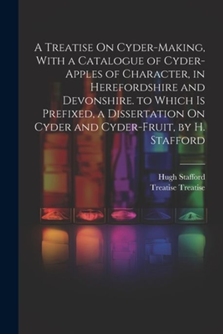A Treatise On Cyder-Making, With a Catalogue of Cyder-Apples of ...