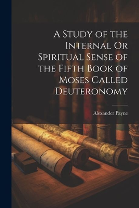 A Study of the Internal Or Spiritual Sense of the Fifth Book of Moses ...