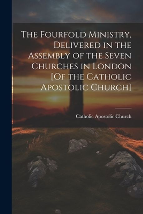 The Fourfold Ministry, Delivered in the Assembly of the Seven Churches ...