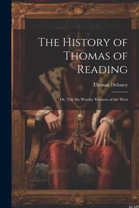 The History of Thomas of Reading; or, The Six Worthy Yeomen of the West | Deloney, Thomas - 교보문고