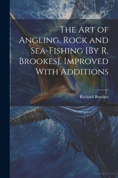 The Art of Angling, Rock and Sea-Fishing [By R. Brookes]. Improved With ...
