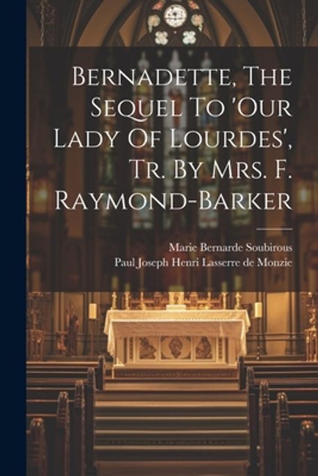 Bernadette, The Sequel To 'our Lady Of Lourdes', Tr. By Mrs. F. Raymond ...
