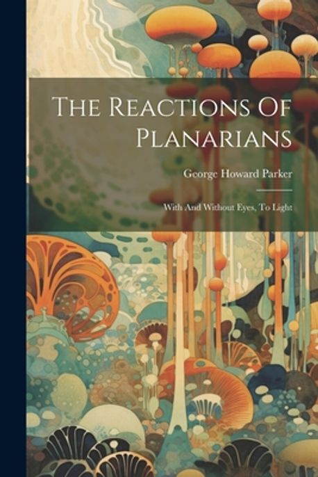 The Reactions Of Planarians | Parker, George Howard - 교보문고
