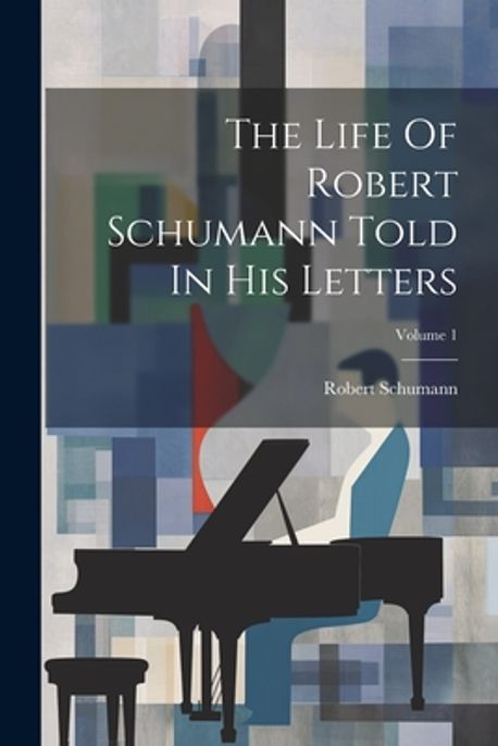 The Life Of Robert Schumann Told In His Letters; Volume 1 | Schumann ...