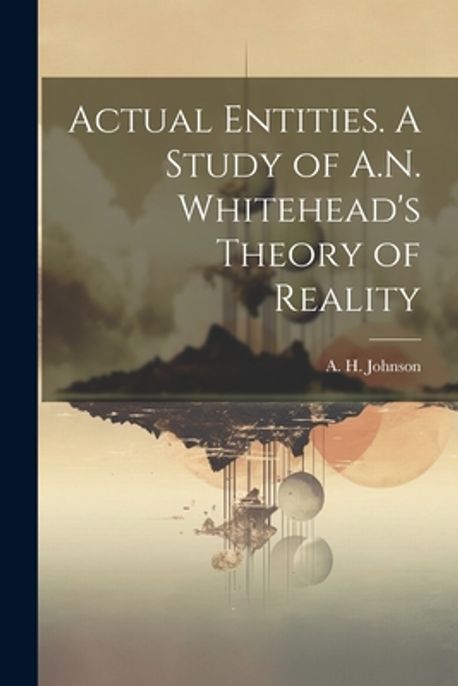 Actual Entities. A Study of A.N. Whitehead's Theory of Reality | A. H ...
