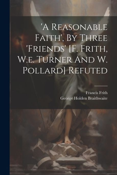 'a Reasonable Faith', By Three 'friends' [f. Frith, W.e. Turner And W ...
