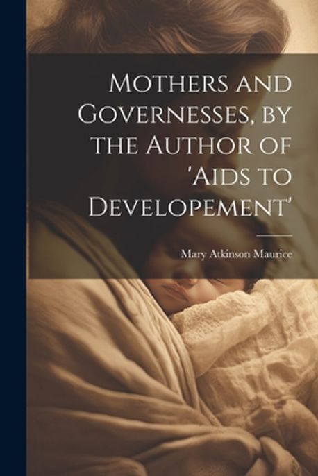 Mothers and Governesses, by the Author of 'aids to Developement ...