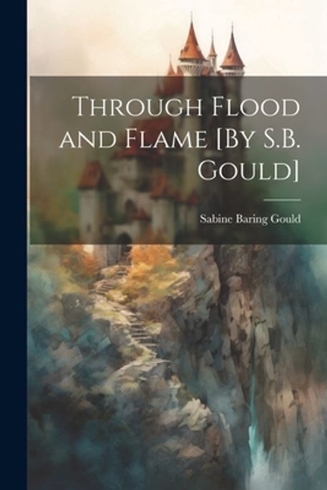 Through Flood and Flame [By S.B. Gould] | Gould, Sabine Baring - 교보문고