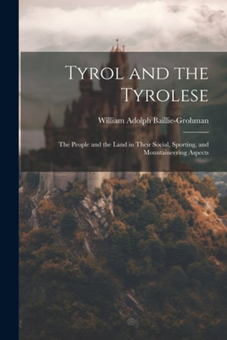 Tyrol and the Tyrolese | Baillie-Grohman, William Adolph - 교보문고