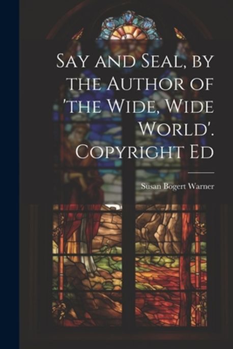 Say and Seal, by the Author of 'the Wide, Wide World'. Copyright Ed ...