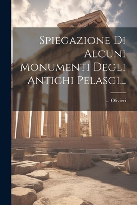 Spiegazione Di Alcuni Monumenti Degli Antichi Pelasgi... | Olivieri - 교보문고