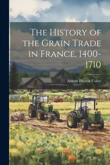 The History of the Grain Trade in France, 1400-1710 | Usher, Abbott Payson 1883-1965 - 교보문고